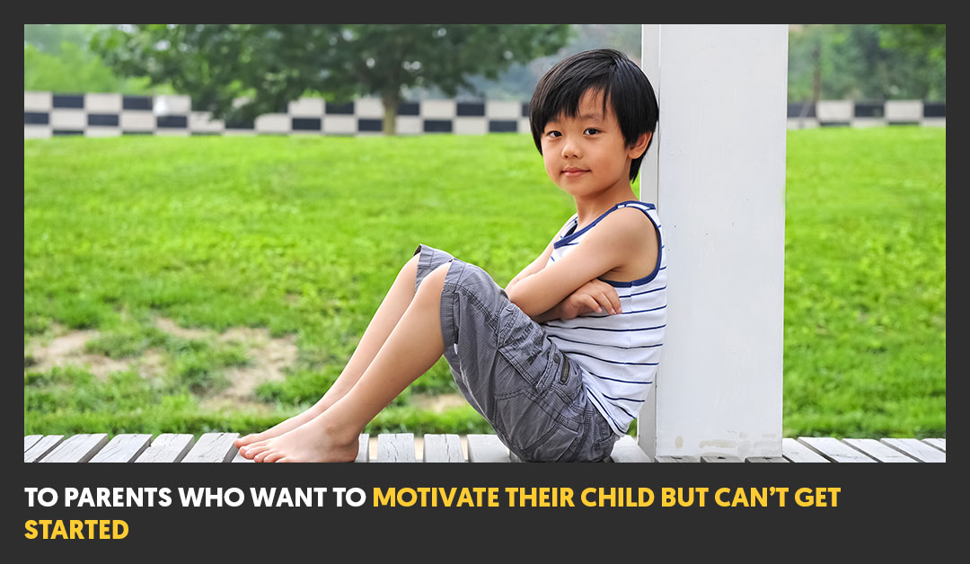 To Parents Who Want To Motivate Their Child But Can't Get Started